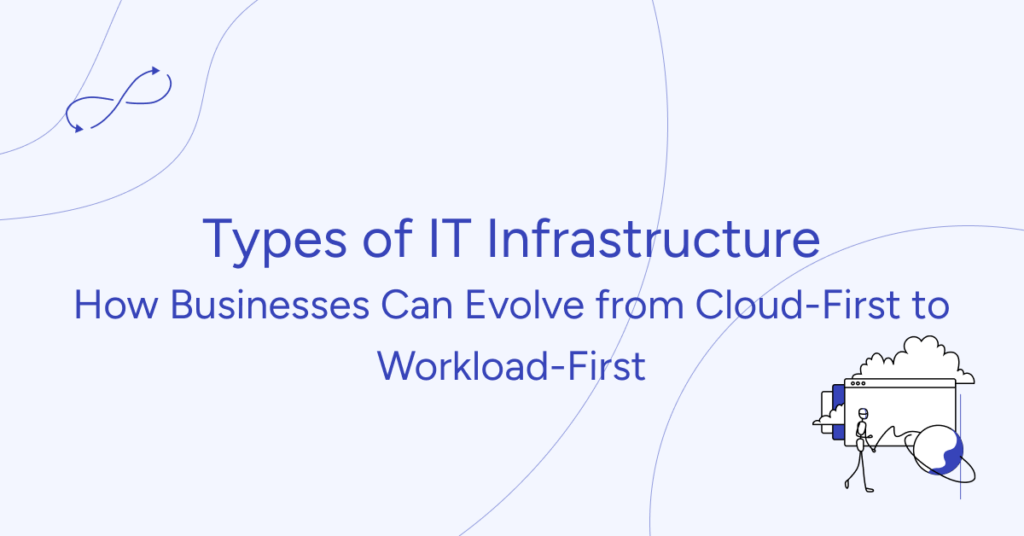 Types of IT Infrastructure: How Businesses Can Evolve from Cloud-First ...